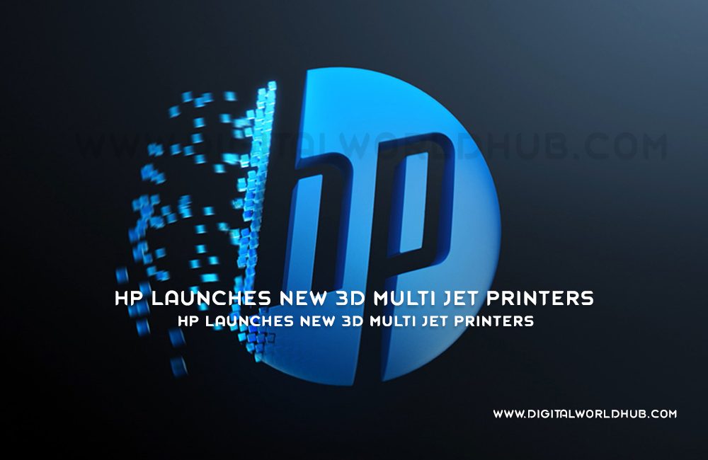 HP Launches New 3D Multi Jet Printers | Digital World Hub